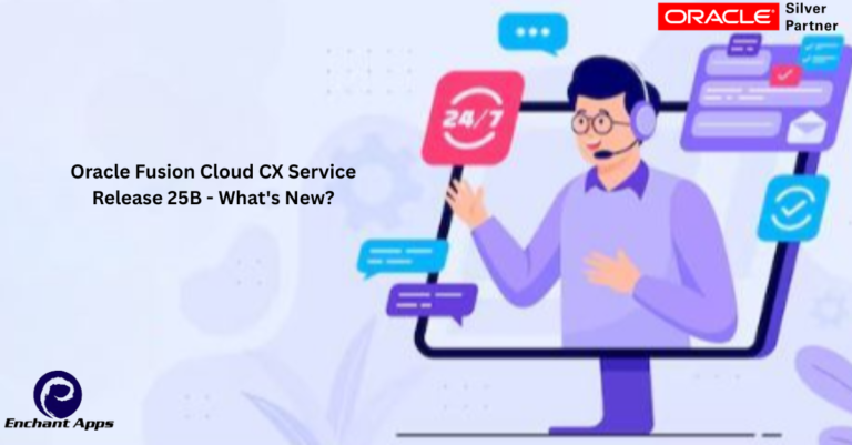 Oracle Fusion Cloud CX Service Release 25B - What's New? - EnchantApps / EA Consulting Services