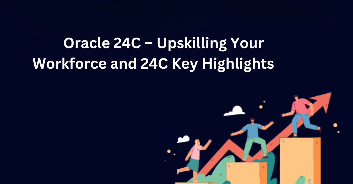 Oracle 24C – Upskilling Your Workforce and 24C Key Highlights ...