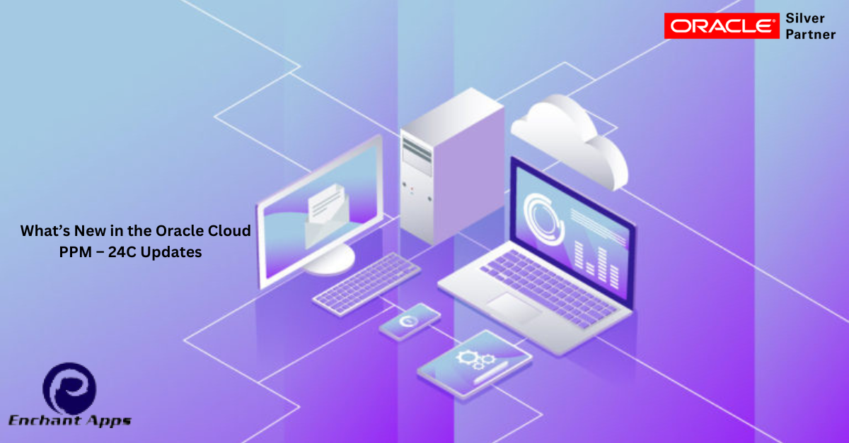 What’s New in the Oracle Cloud PPM – 24C Updates - EnchantApps / EA ...