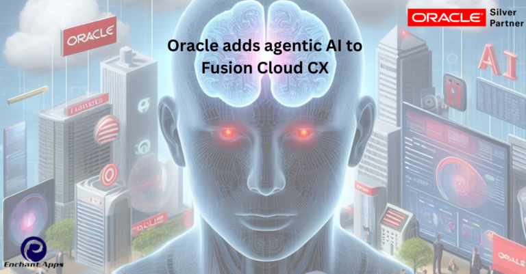 Oracle adds agentic AI to Fusion Cloud CX - EnchantApps / EA Consulting ...