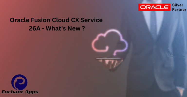 Oracle Fusion Cloud CX Service 26A - What's New ? - EnchantApps / EA ...